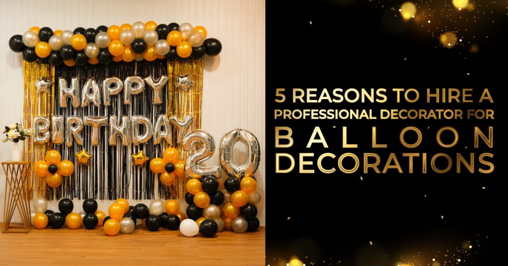5 Reasons to Hire a Professional Decorator for Balloon Decoration